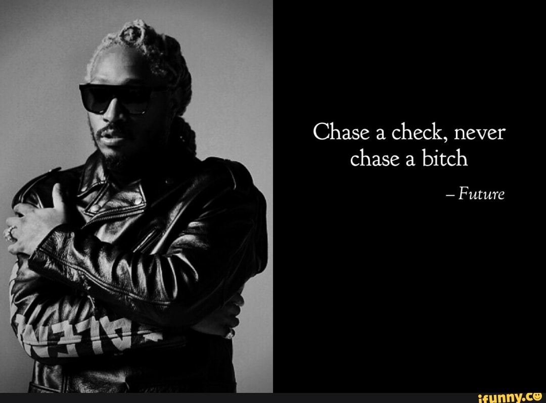 Chase a check, never chase a bitch Future - iFunny Brazil