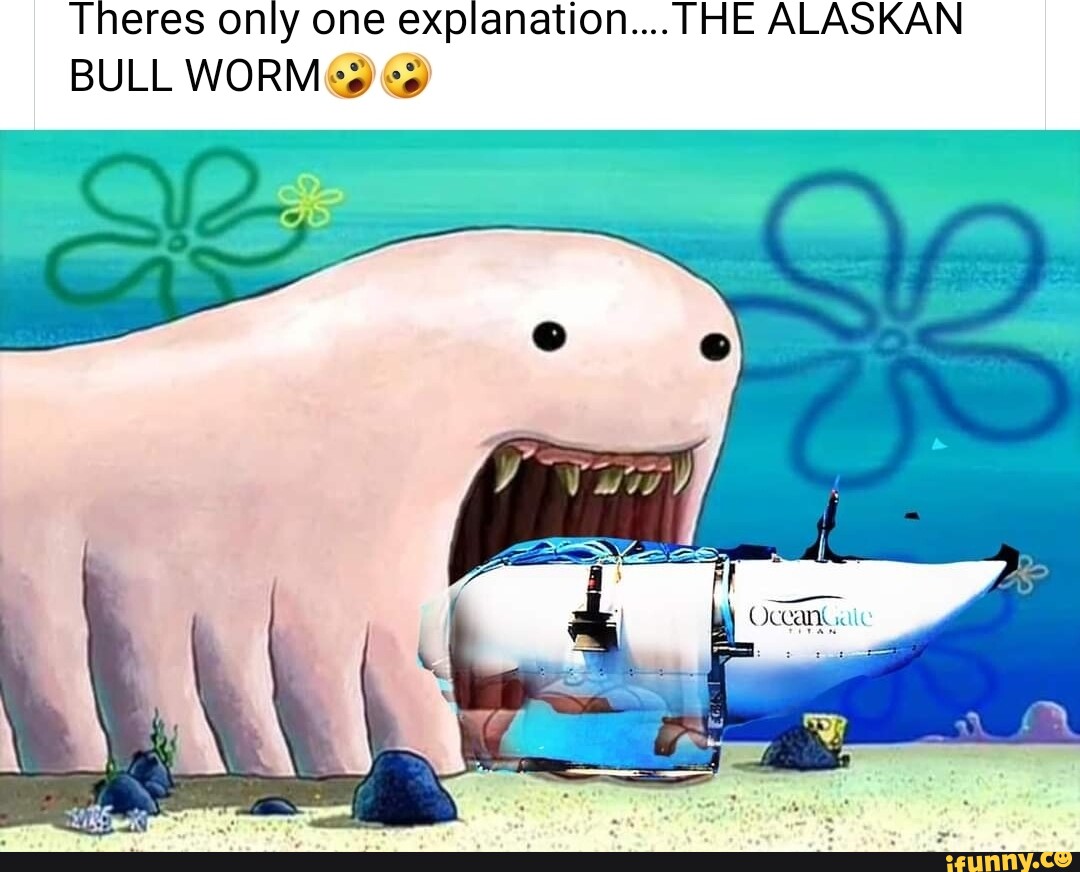 Theres only one explanation.... THE ALASKAN BULL WORM - iFunny Brazil