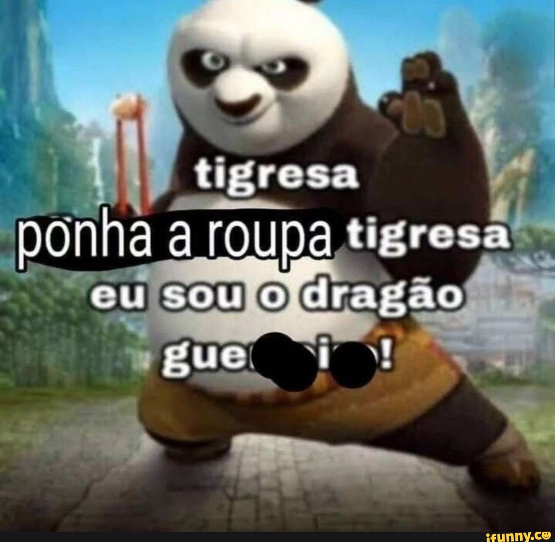 Tigresa na a! tipresa eu sou o dragao pue - iFunny Brazil