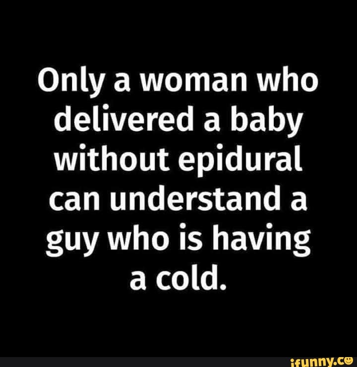 Only a woman who delivered a baby without epidural can understand a guy ...
