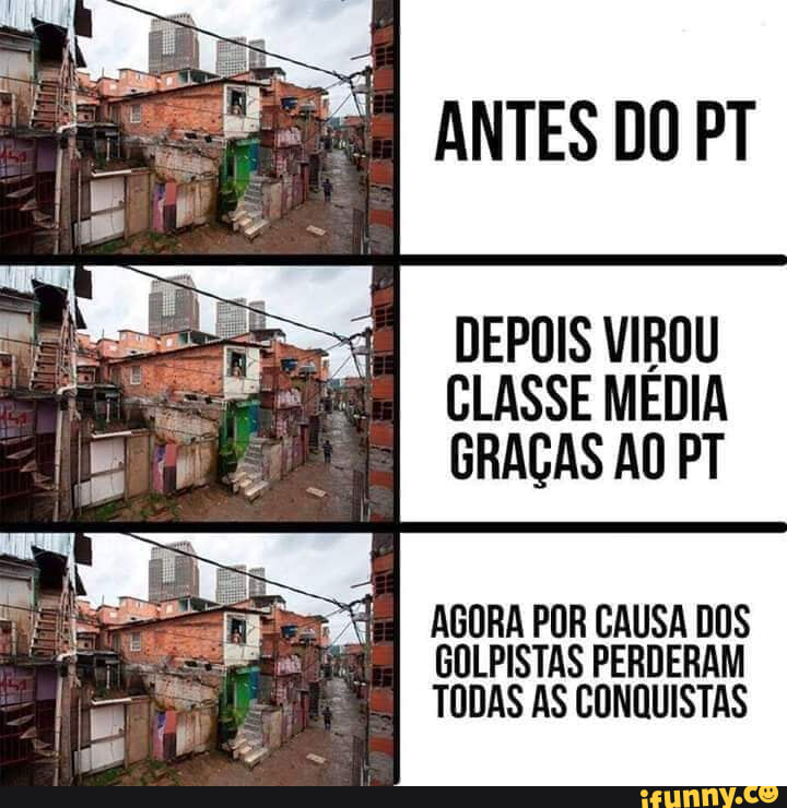 ANTES DO PT DEPOIS VIROU CLASSE MEDIA GRAÇAS AO PT AGORA POR CAUSA DOS ...