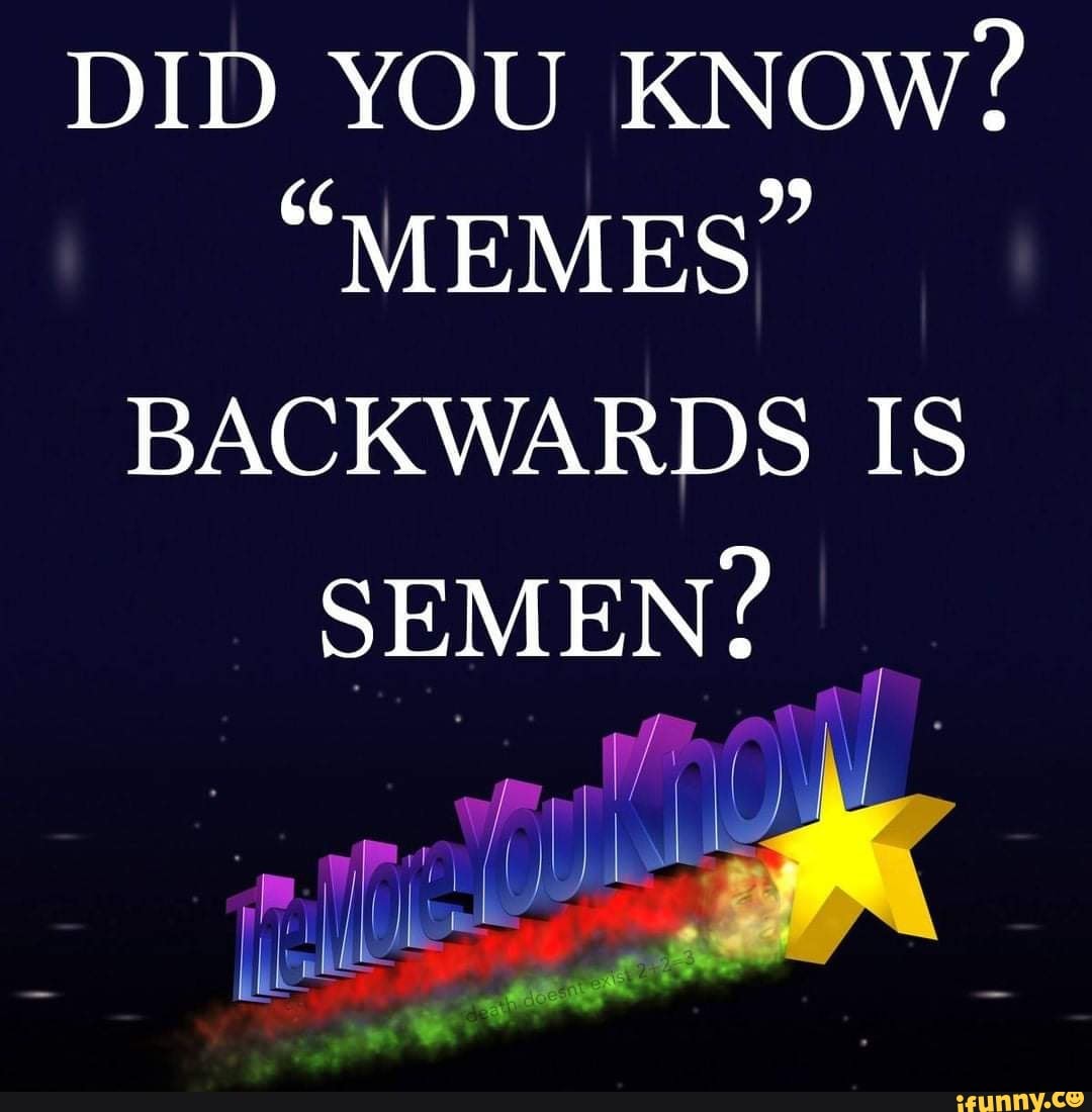 DID YOU KNOW? "MEMES" BACKWARDS IS SEMEN? - iFunny Brazil