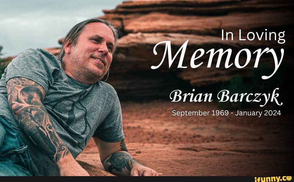 In Loving Memory Brian Barczyk, September 1969 - January 2024 - iFunny ...