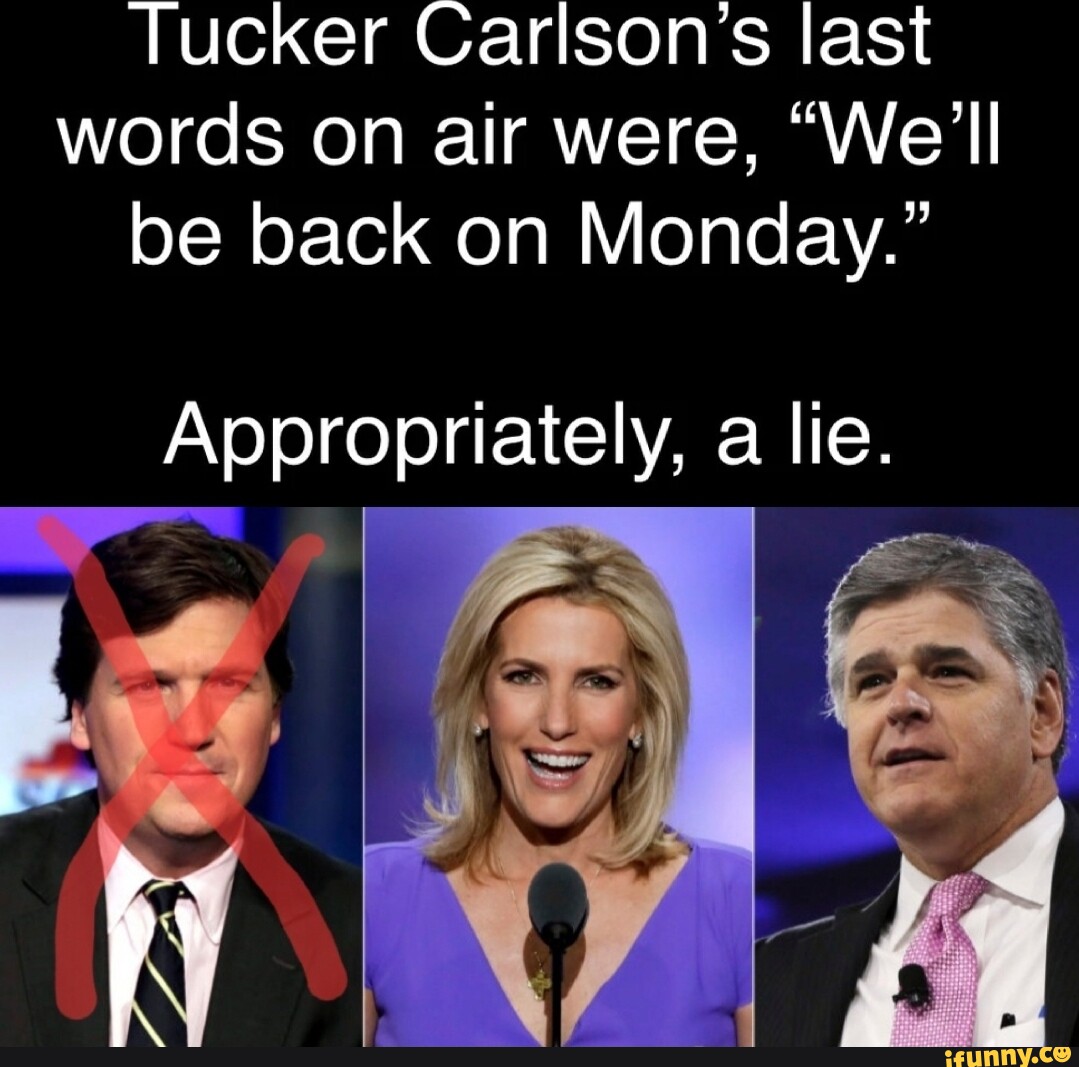 Tucker Carlson's last words on air were, "We'll be back on Monday ...
