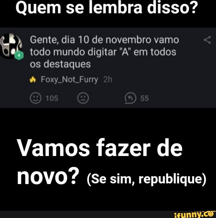 Quem se lembra disso? Gente, dia 10 de novembro vamo todo mundo digitar "A" em todos os ...