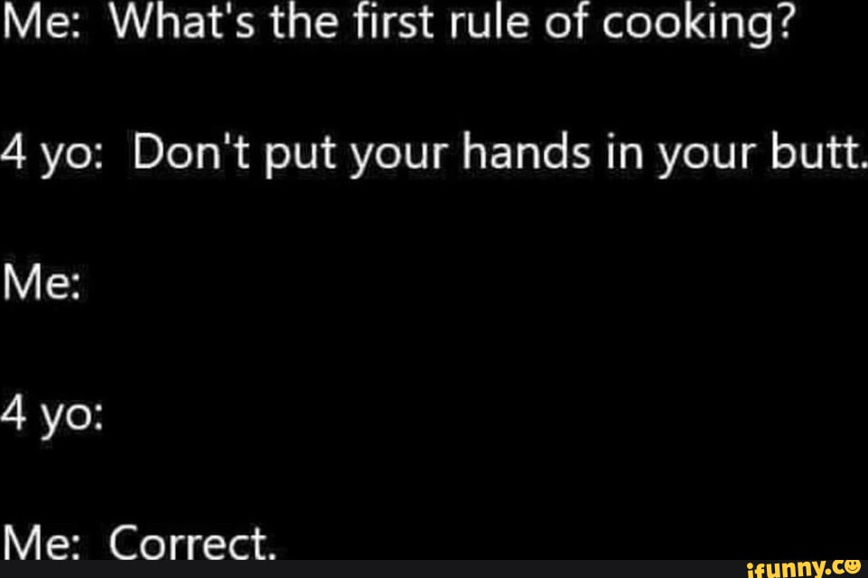 Me: What's the first rule of cooking? 4 yo: Don't put your hands in ...