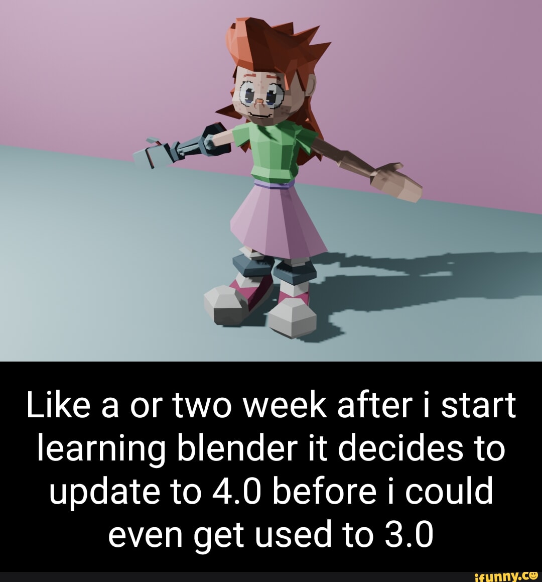 Like a or two week after start learning blender it decides to update to ...