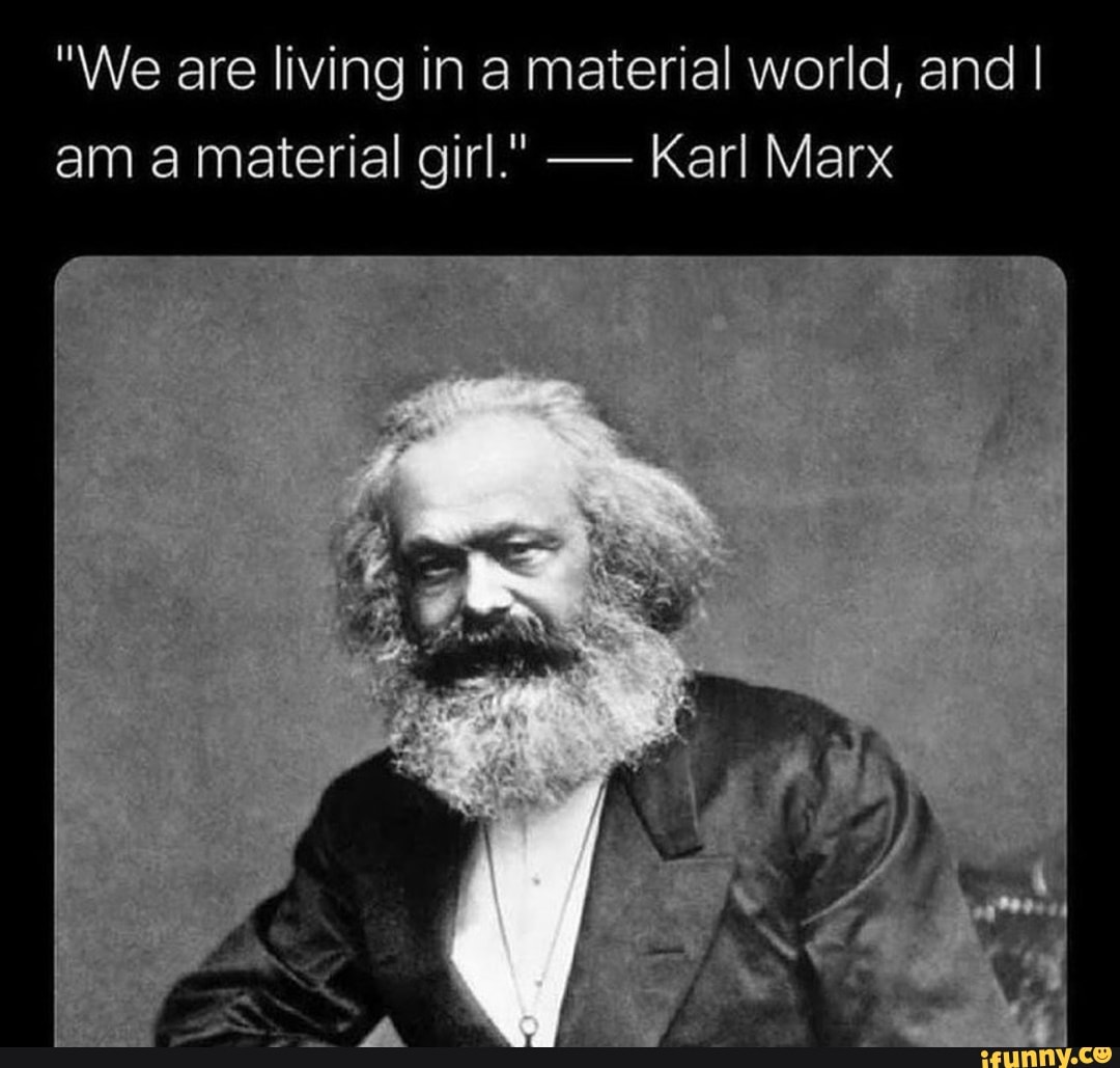 "We are living in a material world, and I am a material girl." Karl ...