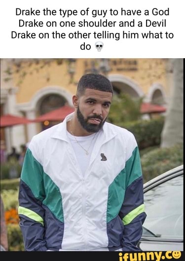 Drake the type of guy to have a God Drake on one shoulder and a Devil ...