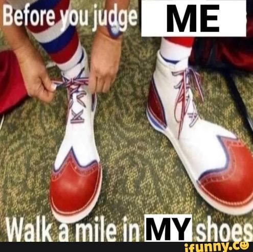 Before You Judge Me Walk In My Shoes