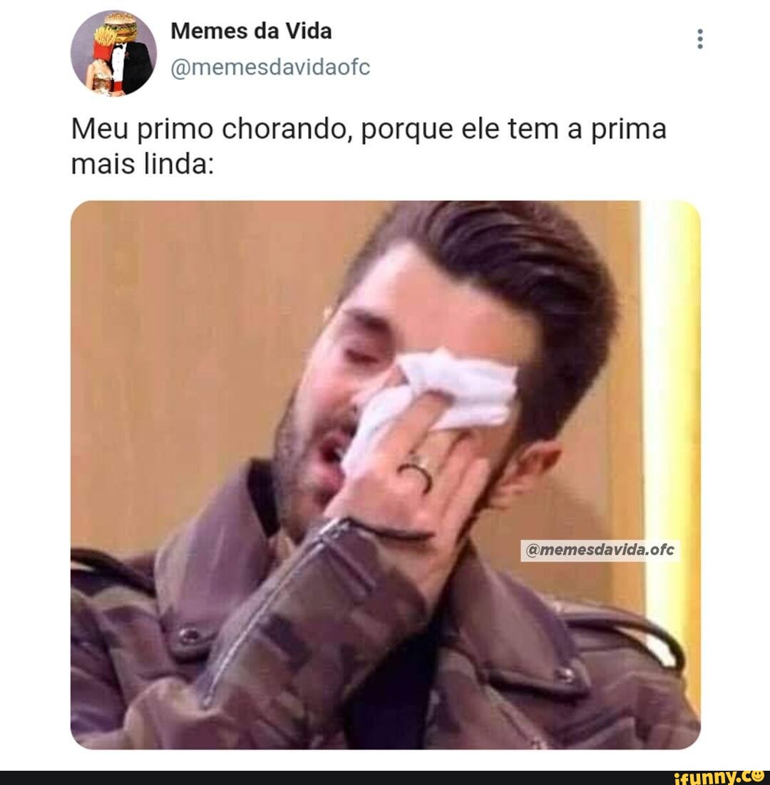 N/A - Memes da Vida davidaof Meu primo chorando, porque ele tem a prima ...