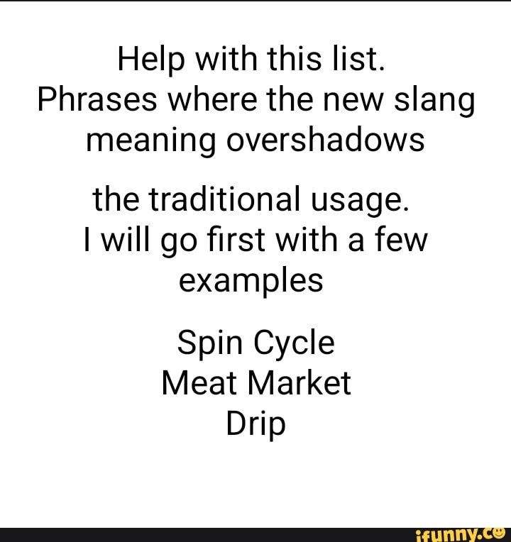 Help with this list. Phrases where the new slang meaning overshadows ...