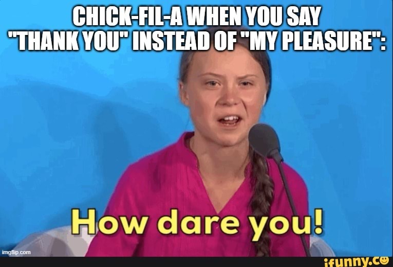 Chick Fil A When You Say Thank You Instead Of My Pleasure ~ Ow Dare You Ifunny Brazil