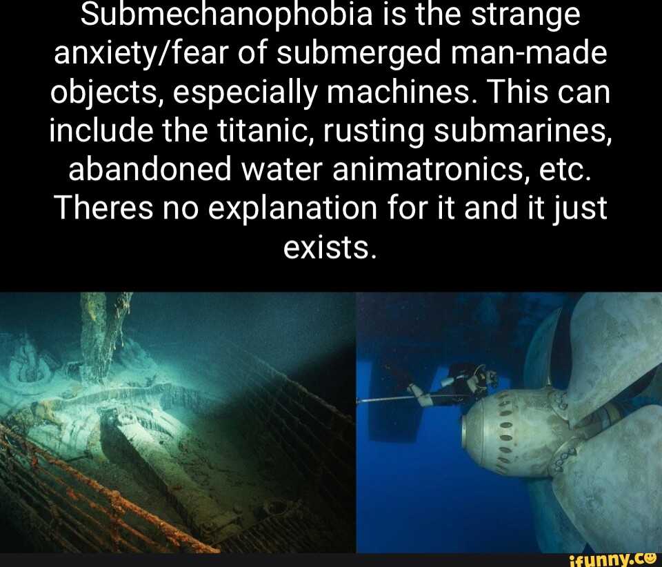 Submechanophobia is the strange of submerged man-made objects ...