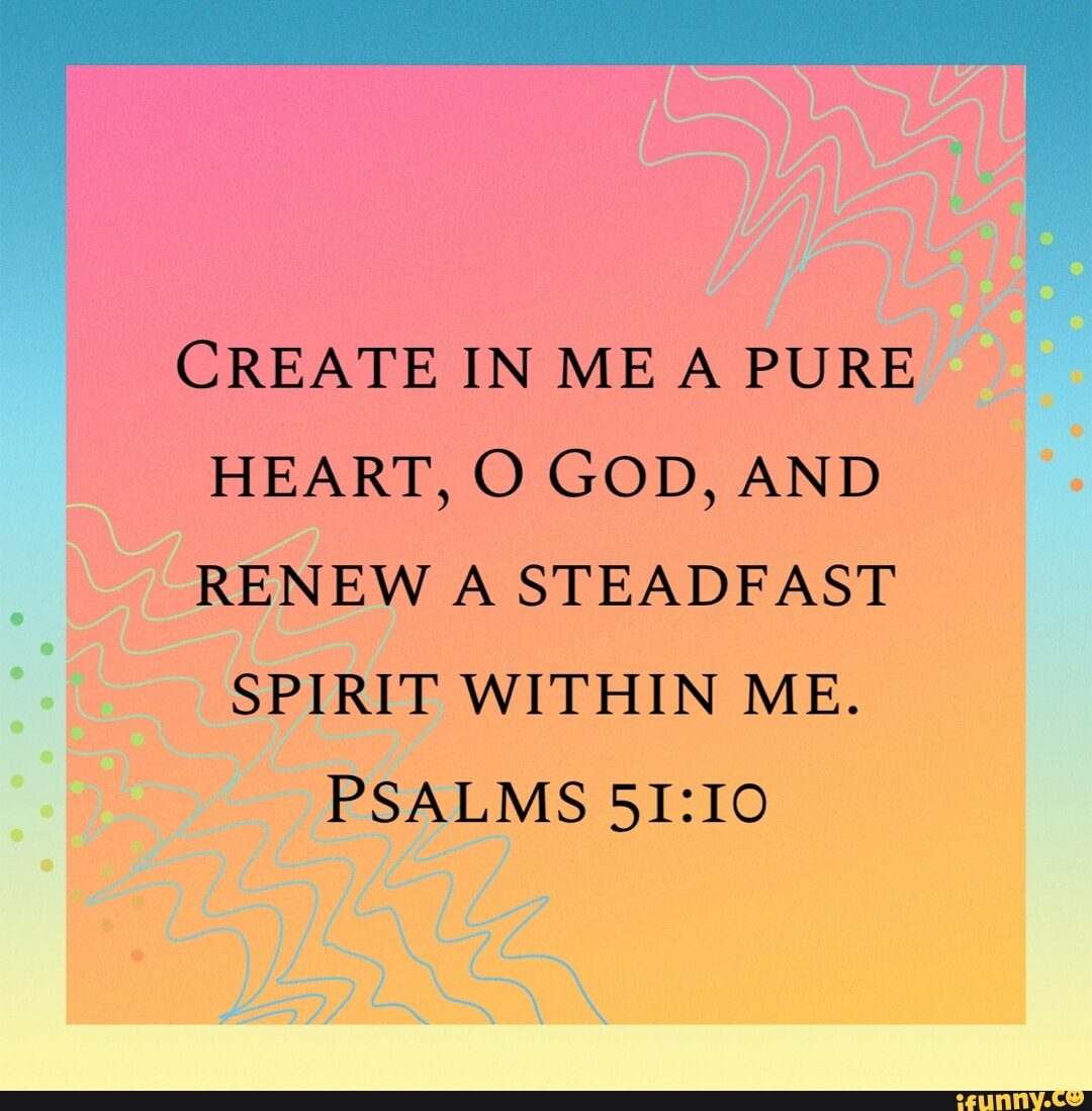 CREATE IN ME A PURE HEART, O GOD, AND RENEW A STEADFAST SPIRIT WITHIN ME. PSALMS - iFunny Brazil