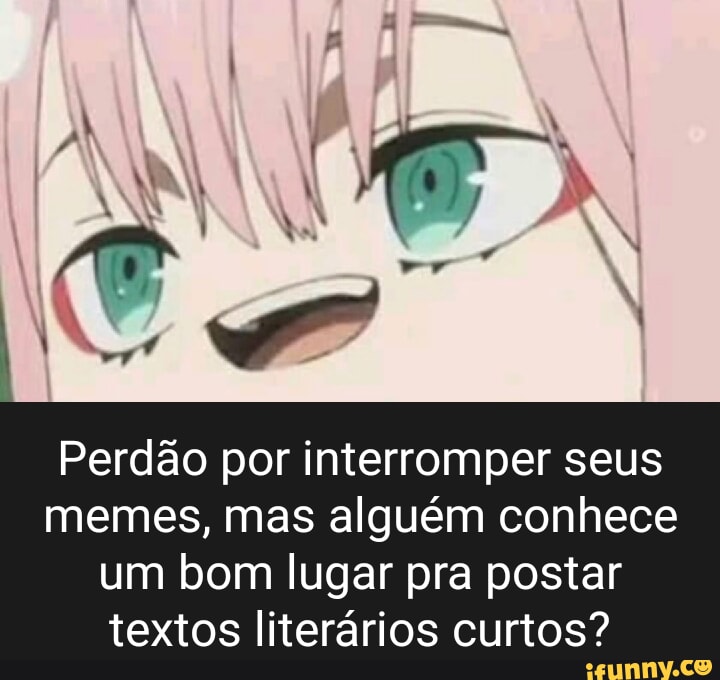 Perdão por interromper seus memes, mas alguém conhece um bom lugar pra ...