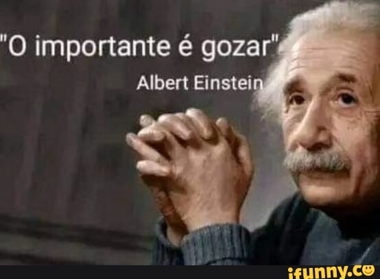 'O importante é gozar Albert Einstein - iFunny Brazil