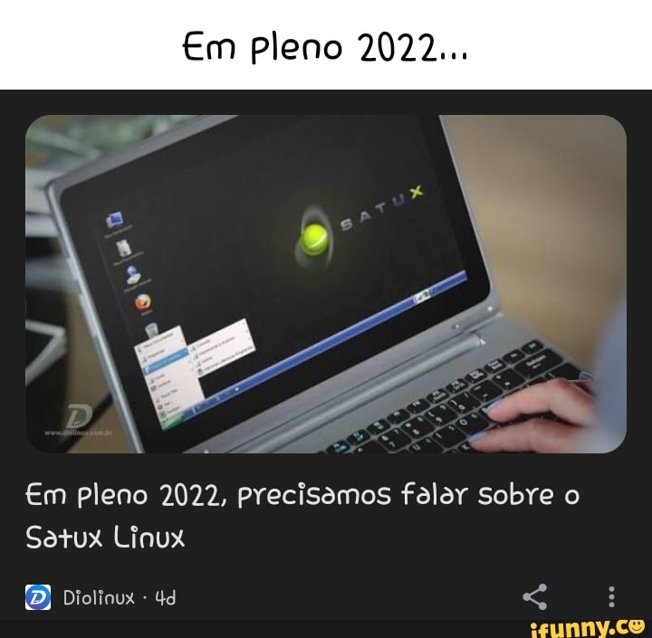Em pleno 2022... Em pleno 2022, precisamos falar sobre o Satux Linux BB ...