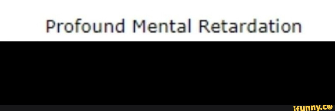 Profound Mental Retardation - iFunny Brazil