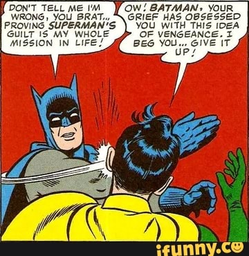OW! BATMAN, YOUR GRIEF HAS OBSESSED YOU WITH THIS IDEA OF VENGEANCE ...