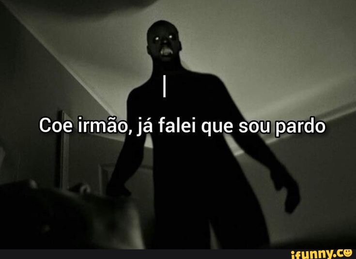 Coe irmão, já falei que sou pardo - iFunny Brazil
