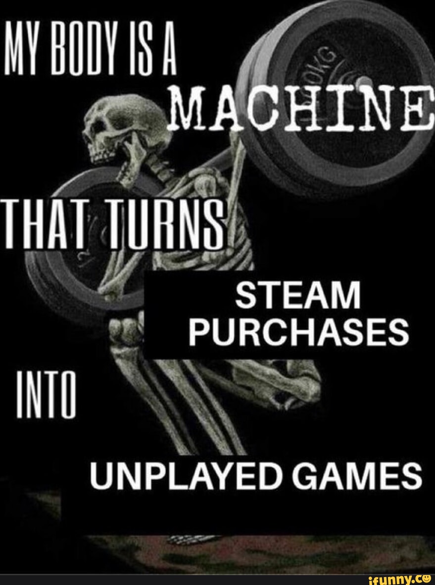 MY BODY I MACHINE THAT TURNS STEAM PURCHASES INTO UNPLAYED GAMES ...