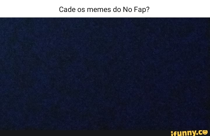 Cade os memes do No Fap? - iFunny Brazil