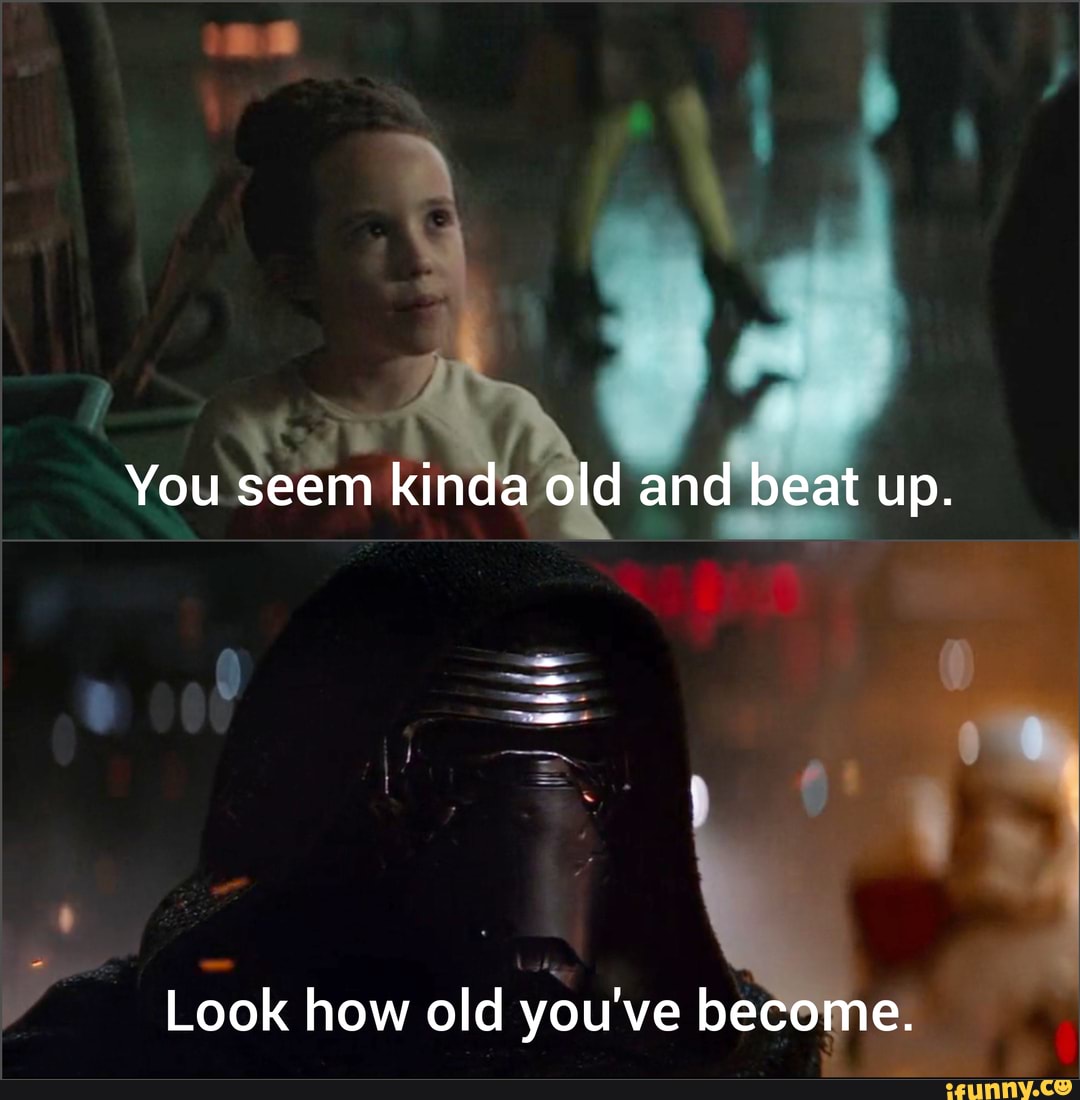 You seem kinda old and beat up. Look how old you've become. - iFunny Brazil