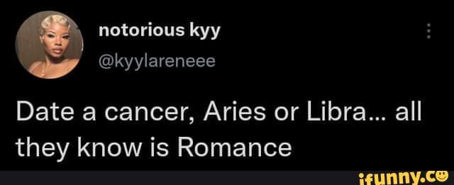 Notorious kyy @kyylareneee Date a cancer, Aries or Libra... all they ...
