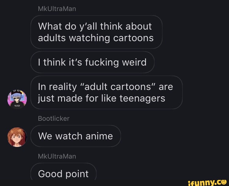 MkUltraMan What do y'all think about adults watching cartoons I think it's fucking weird In ...