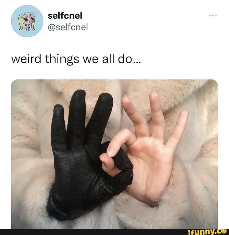 Selfcnel weird things we all do... - iFunny Brazil