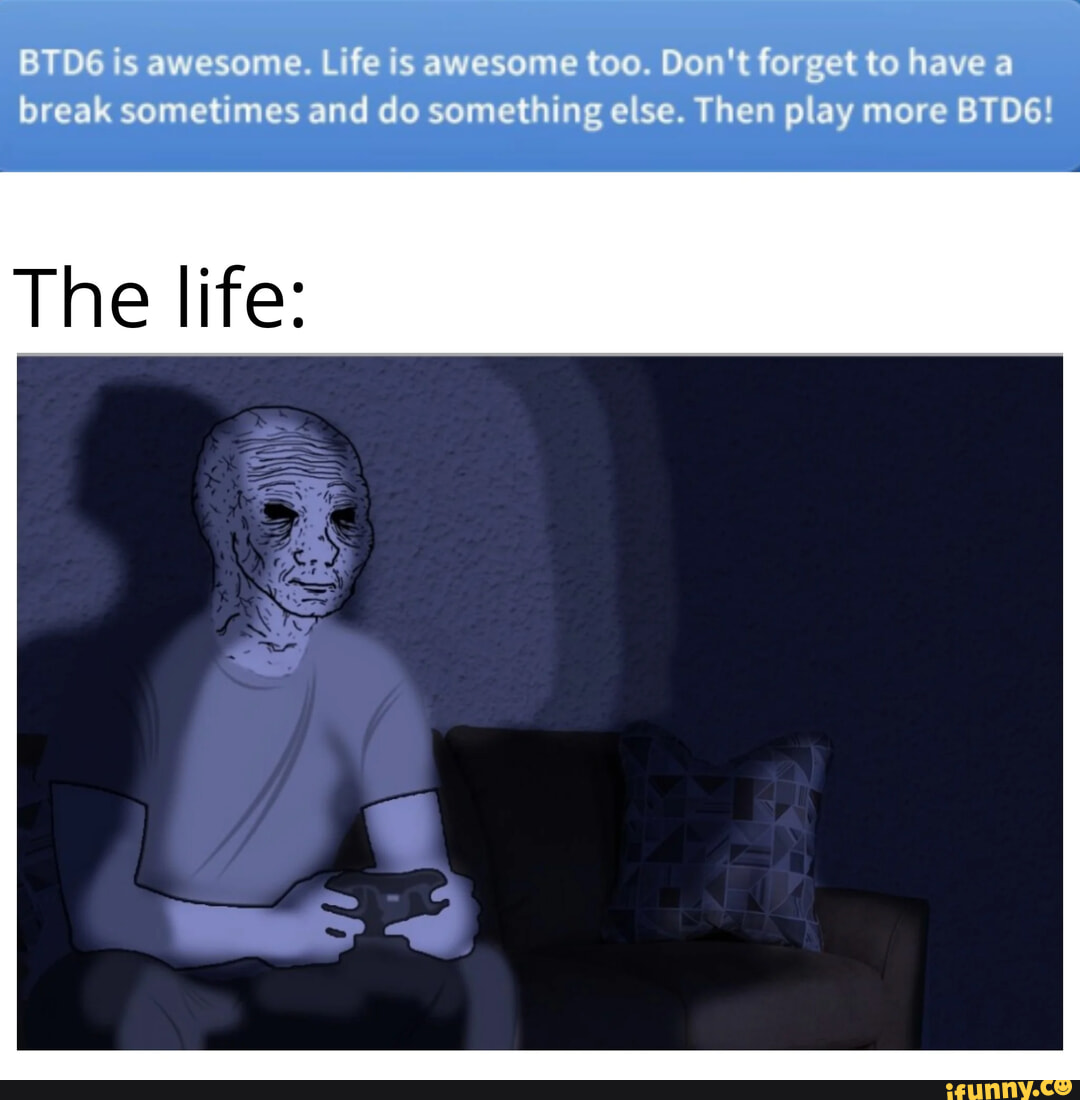 BTD6 is awesome. Life is awesome too. Don't forget to have a break ...