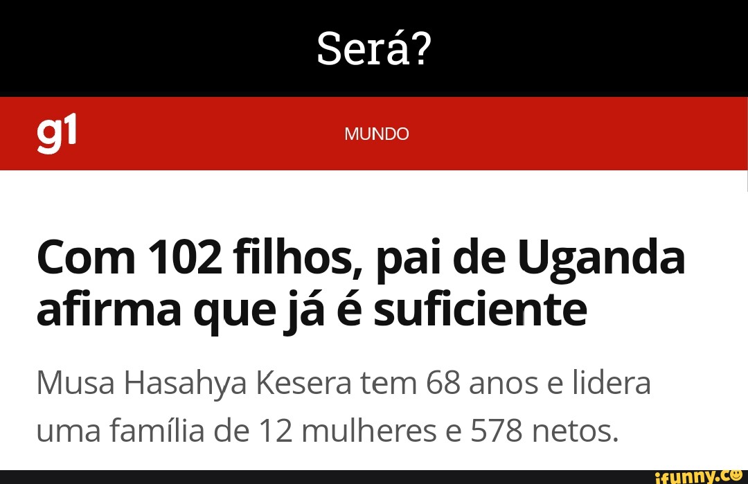 Será? MUNDO Com 102 filhos, pai de Uganda afirma que já é suficiente ...
