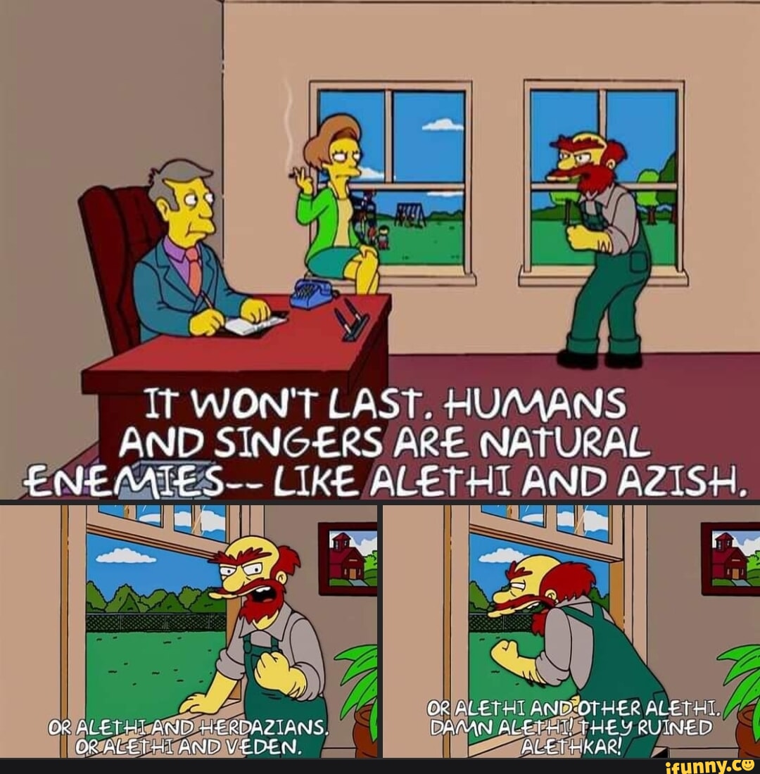 IT WON'T LAST. HUMANS AND SINGERS ARE NATURAL ENEMIES-- LiKE ALETH AND ...