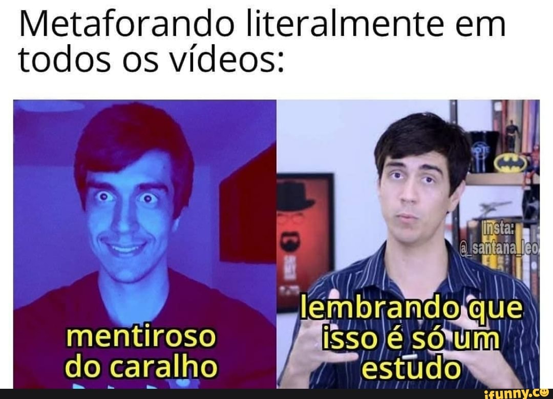 Metaforando literalmente em todos os vídeos: que mentiroso / soI é do ...