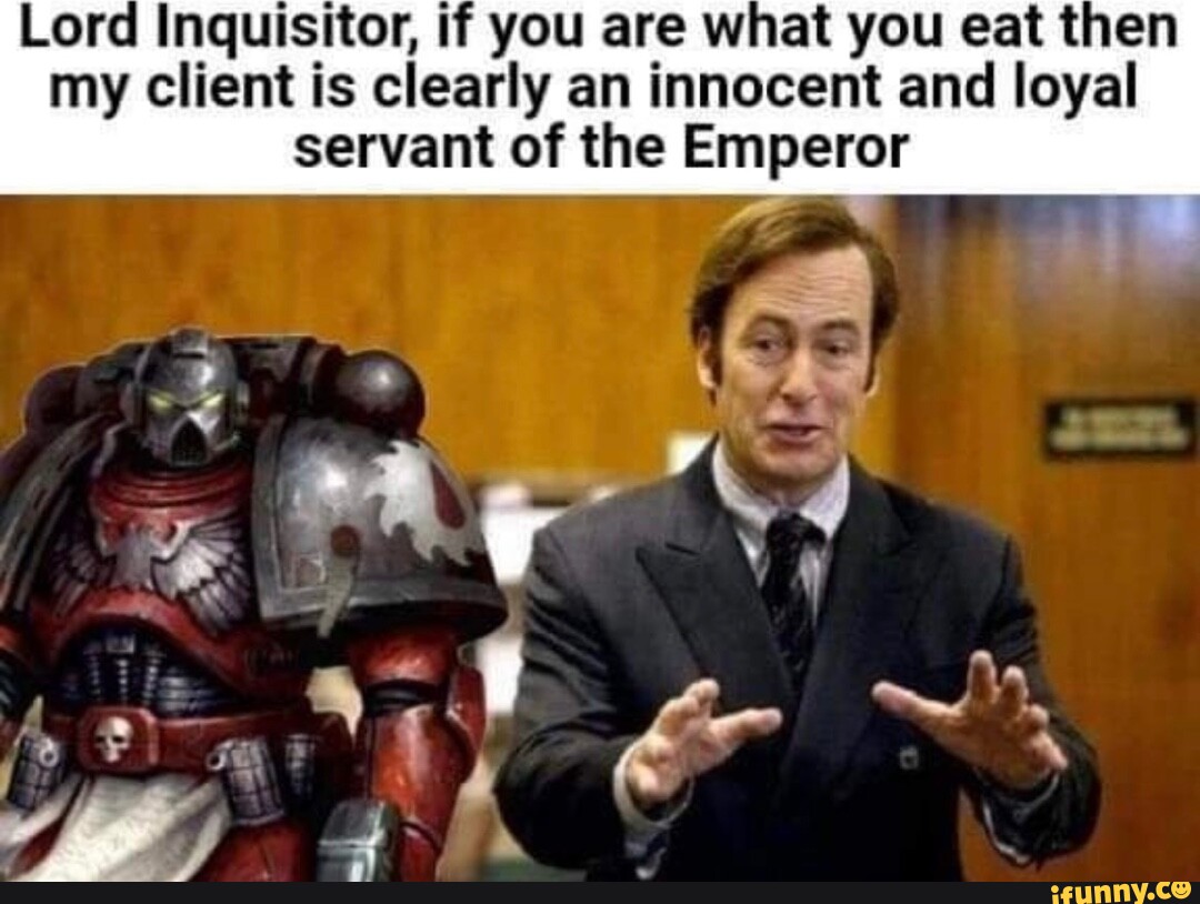 Lord Inquisitor, if you are what you eat then my client is clearly an ...
