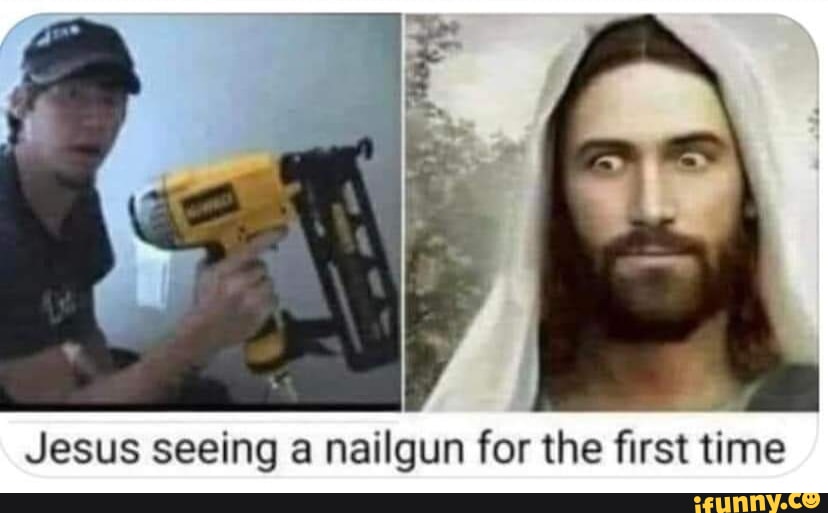 Jesus seeing a nailgun for the first time - iFunny Brazil