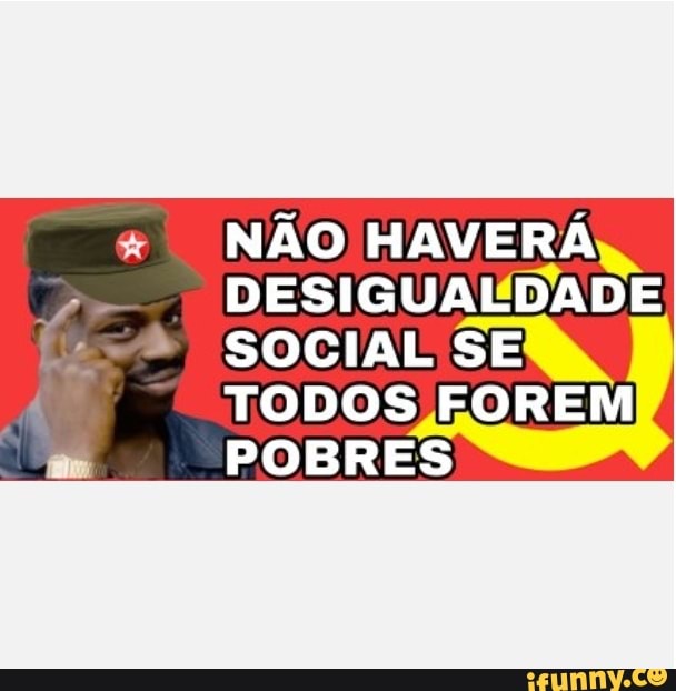 NÃo HaverÁ Desigualdade Social Se Todos Forem Pobres I Ifunny Brazil