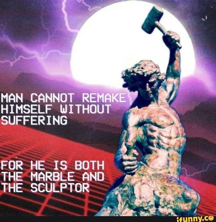 MAN CANNOT R REMAKE HIMSELF WITHOUT SUFFERING FOR HE IS BOTH THE MARBLE ...