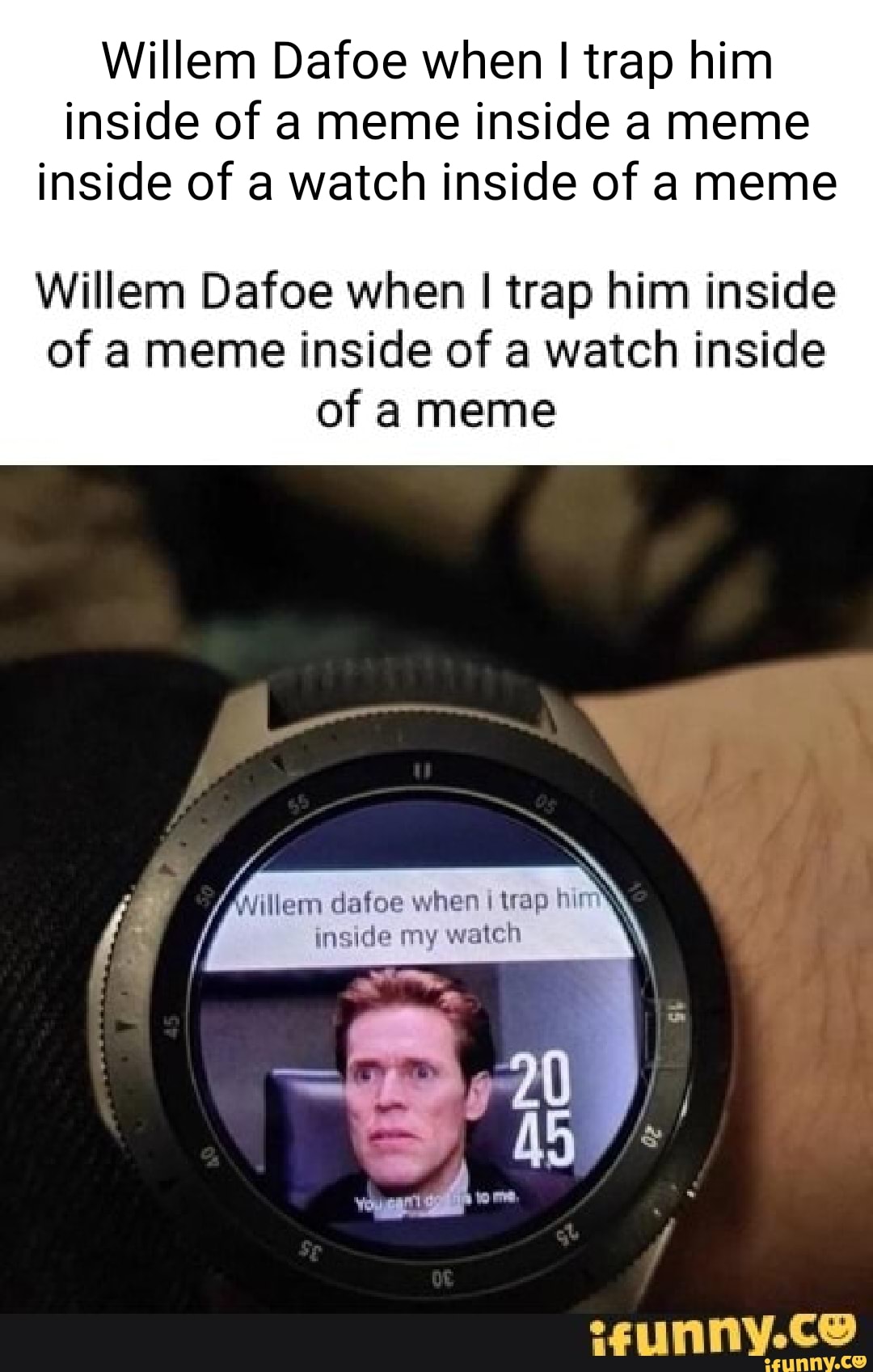 Willem Dafoe when I trap him inside of a meme inside a meme inside of a ...