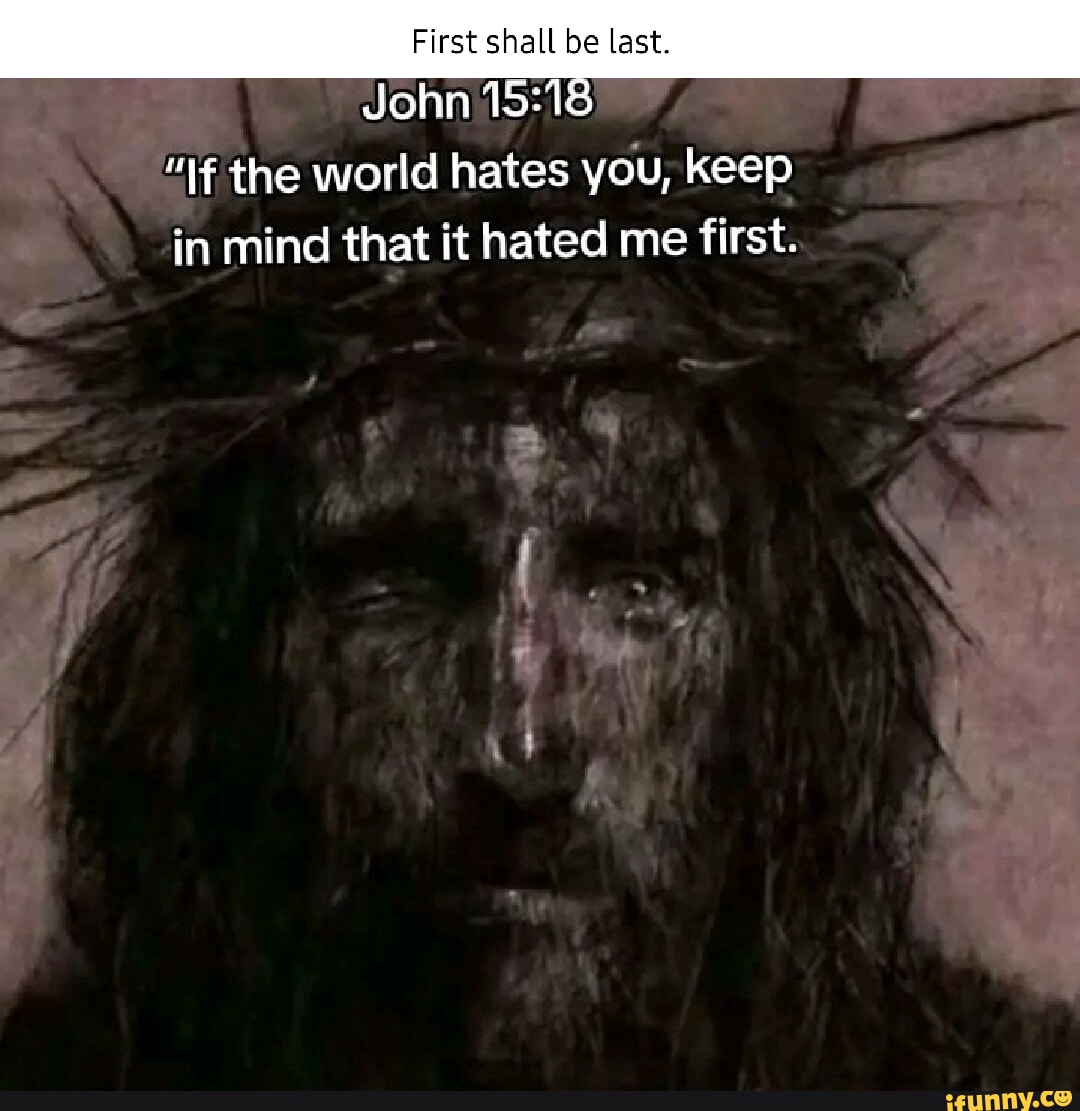 First shall be last. John "If the world hates you, keep in mind that it ...
