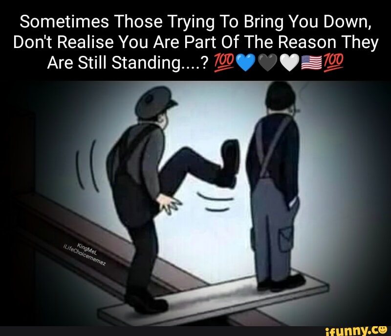 Sometimes Those Trying To Bring You Down, Don't Realise You Are Part Of ...