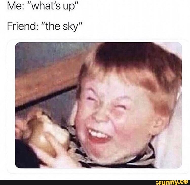 Me: "what's up" Friend: "the sky" - iFunny Brazil