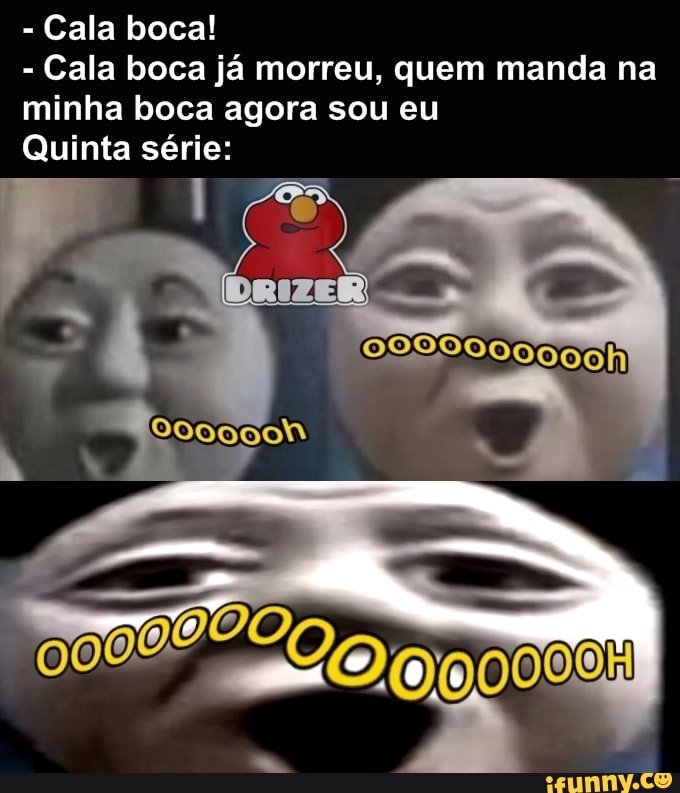 Cala boca! Cala boca já morreu, quem manda na minha boca agora sou eu ...