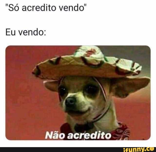 "Só acredito vendo" Eu vendo: Não acredito - iFunny Brazil