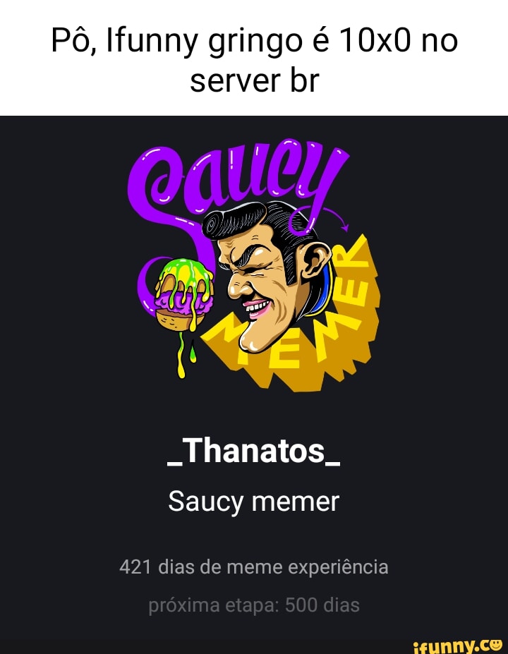 Pô, Ifunny gringo é 10x0 no server br "Thanatos Saucy memer 421 dias de ...