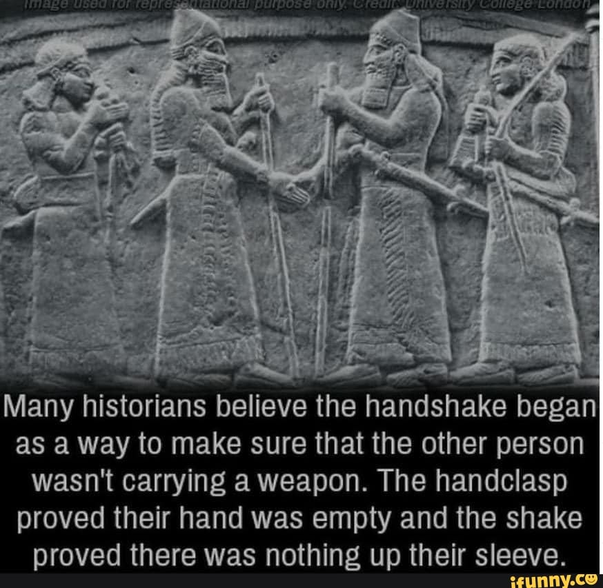 AG Many historians believe the handshake began as a way to make sure ...