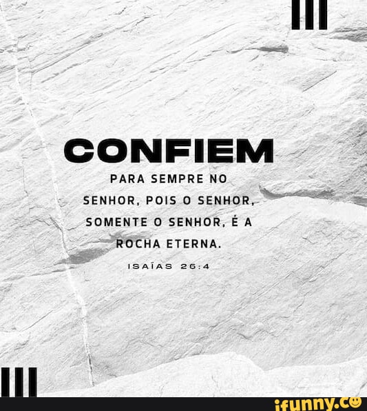 CONFIEM PARA SEMPRE NO SENHOR, POIS O SENHOR, SOMENTE O SENHOR, É A ...