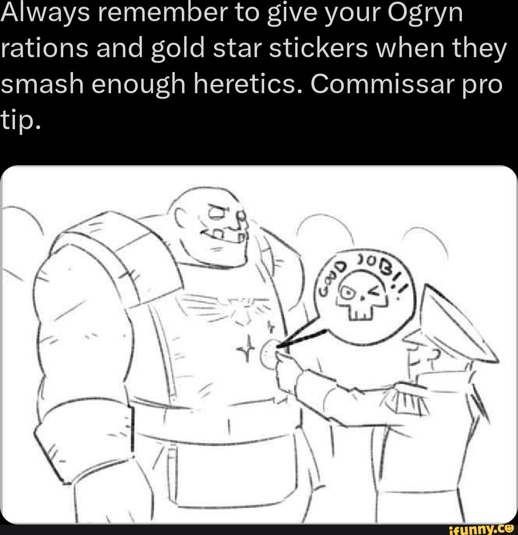 Always remember to give your Ogryn rations and gold star stickers when ...