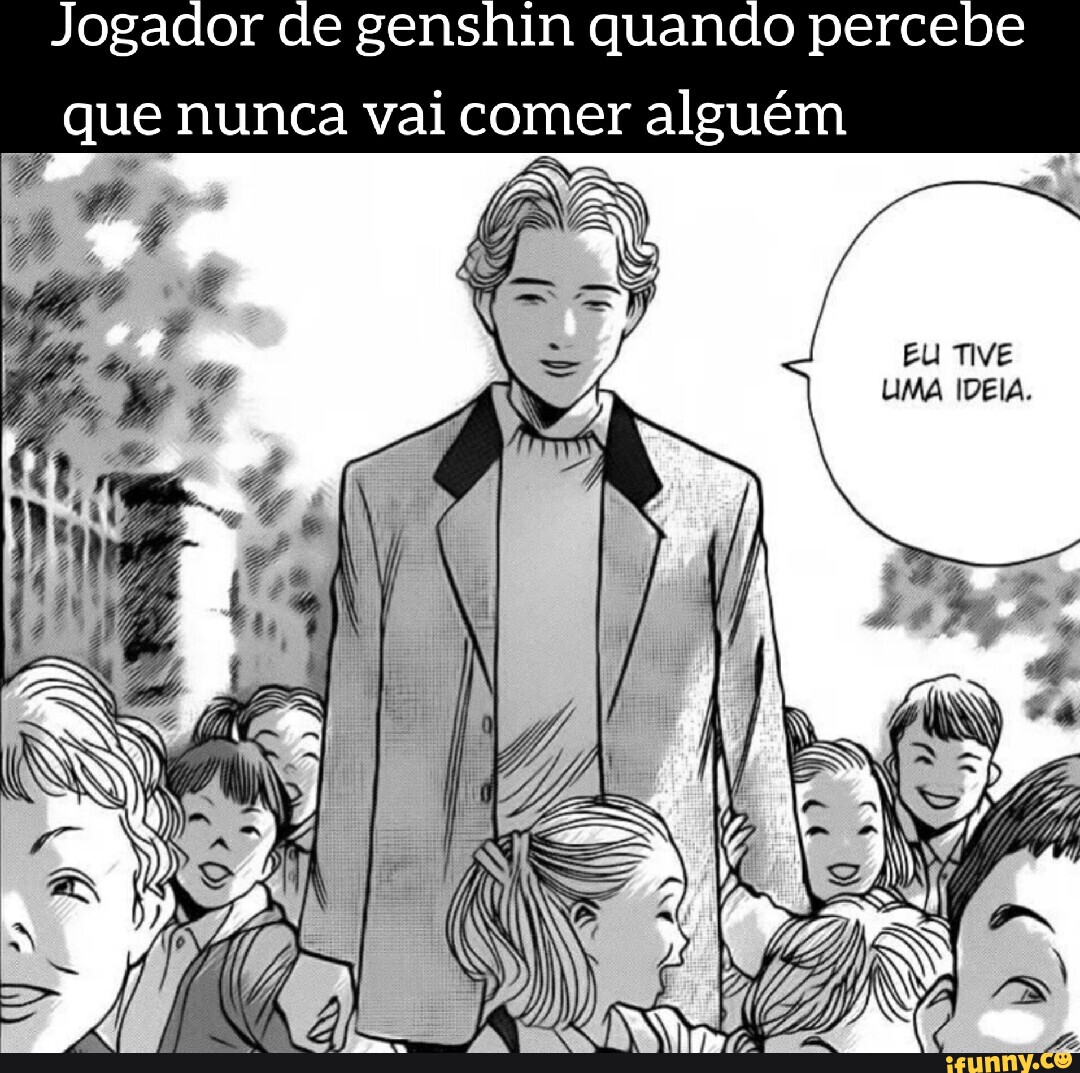 Jogador De Genshin Quando Percebe Que Nunca Vai Comer Alguém Eu Tive Uma Ideia In Aa Es Da